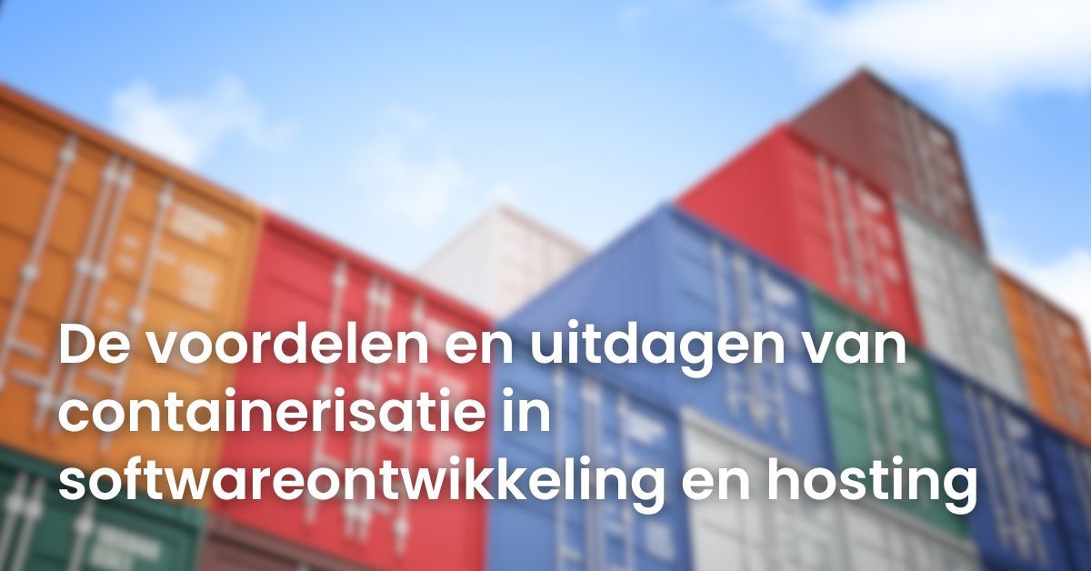 De voordelen en uitdagen van containerisatie in softwareontwikkeling en ...